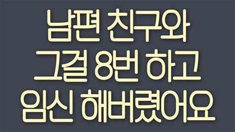 실제사연 남편 친구와 그걸 8번 하고 임신 해버렸어요 Youtube
