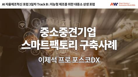Ai 자율제조혁신 포럼 3일차 Track B 지능형 제조를 위한 대중소 상생 포럼 중소중견기업 스마트팩토리 구축사례