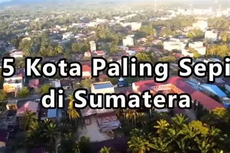 Tak Suka Kota Yang Ramai Ini 5 Kota Paling Sepi Di Pulau Sumatera Timenews