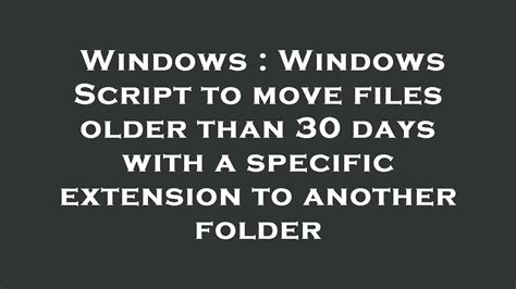 Windows Windows Script To Move Files Older Than Days With A Specific Extension To Another