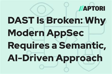 Dast Is Broken Why Modern Appsec Requires A Semantic Ai Driven Approach