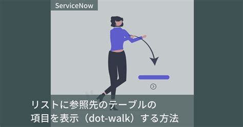 Servicenowのリストに参照先のテーブルの項目を表示（dot Walk）する方法 Servicenow研究所