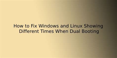 How To Fix Windows And Linux Showing Different Times When Dual Booting To Fix This You Have
