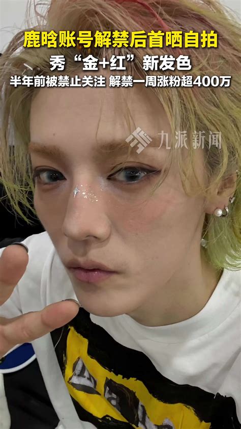 鹿晗账号解禁后首次晒自拍 ，其账号解禁一周涨粉超400万凤凰网视频凤凰网