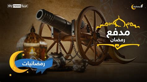 مدفع الإفطار اضرب الصدفة و مدفع رمضان ما القصة ومتى بدأت