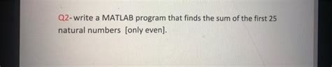 Solved Q2 Write A Matlab Program That Finds The Sum Of The