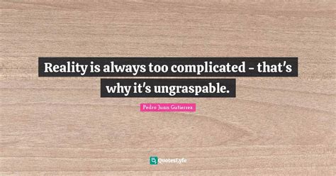 Reality Is Always Too Complicated Thats Why Its Ungraspable