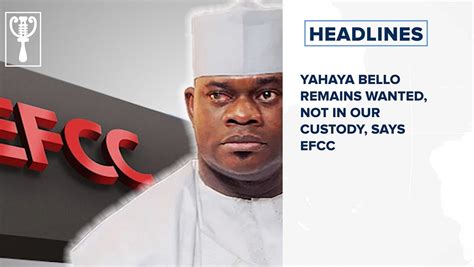 Yahaya Bello Remains Wanted Not In Our Custody Says Efcc And More