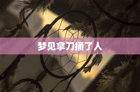 梦见拿刀捅了人 命理解梦