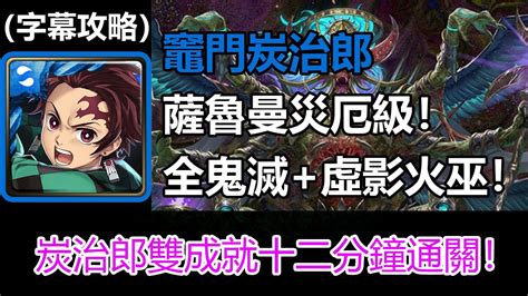 【神魔之塔】全鬼滅虛影火巫配置！竈門炭治郎12分鐘雙成就通關薩魯曼災厄級劇本 貪慾滅絕 災厄級 侵蝕野望 字幕攻略 Youtube
