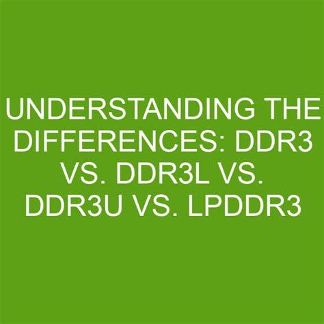 Ddr3 Vs Ddr3l Vs Ddr3u Vs Lpddr3 Similarities And Comparison Differencess