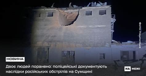 Двоє людей поранено поліцейські документують наслідки російських обстрілів на Сумщині НА МЕЖІ