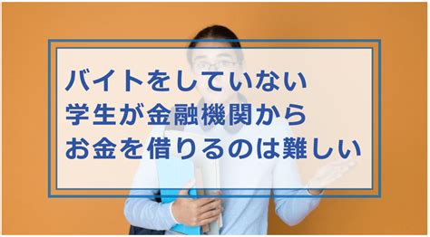 バイトしていない学生がお金を借りる方法はある？無職・無収入でお金がない時に借りれるローンは無い理由等解説｜お金借りる今すぐナビなら即日お金が
