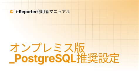 オンプレミス版postgresql推奨設定 I Reporter利用者マニュアル
