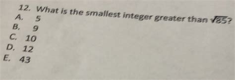 Solved 12 What Is The Smallest Integer Greater Than Sqrt25 A 5 B 9 C 10 D 12 E 43