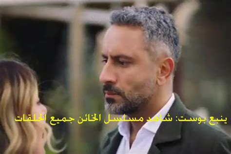 مسلسل الخائن شاهد جميع الحلقات وقصة المسلسل وقنوات العرض والأبطال