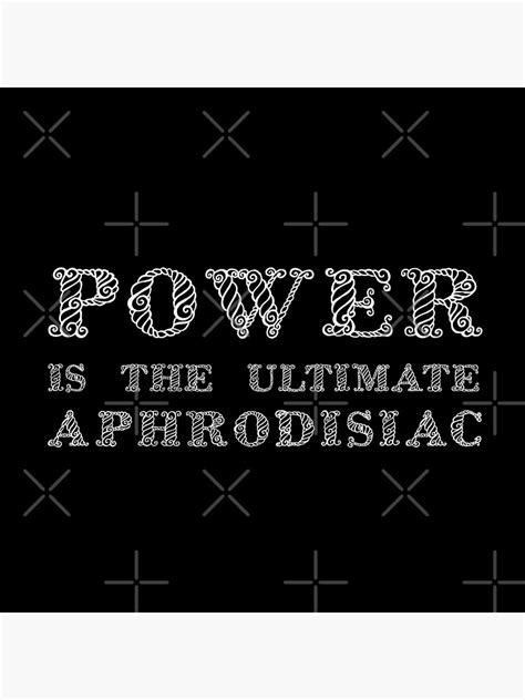 Power Is The Ultimate Aphrodisiac Poster For Sale By Mimmieshop