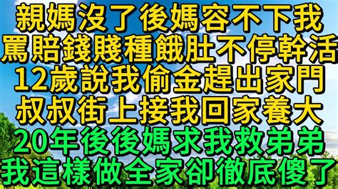 親媽沒了後媽容不下我，罵賠錢賤種餓肚不停幹活，12歲說我偷金趕出家門，叔叔街上接我回家養大，20年後繼母求我救弟弟，我這樣做全家卻徹底傻了