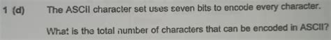 Solved 1 D The Ascil Character Set Uses Seven Bits To Encode Every Character What Is The