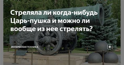 Стреляла ли когда нибудь Царь пушка и можно ли вообще из нее стрелять Интересная техника Дзен
