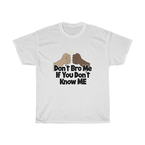 Dont Bro Me If You Dont Know Me Unisex Heavy Cotton Tee Meme On A Shirt