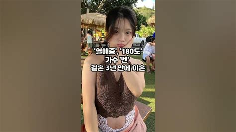 열애중 180도 부른 가수 벤 결혼 3년 만에 이혼 Youtube