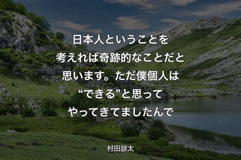 日本人ということを考えれば奇跡的なことだと思います。ただ僕個人は“できる”と思ってやってきてましたんで 村田諒太
