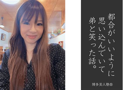 都合がいいように思い込んでいて弟と笑った話。 博多美人塾代表脇山加奈公式ブログ