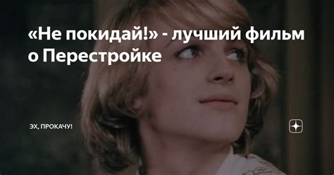 Не покидай лучший фильм о Перестройке ЭХ ПРОКАЧУ Дзен