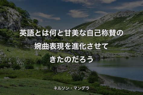 背景1英語とは何と甘美な自己称賛の婉曲表現を進化させてきたのだろう ネルソンマンデラ