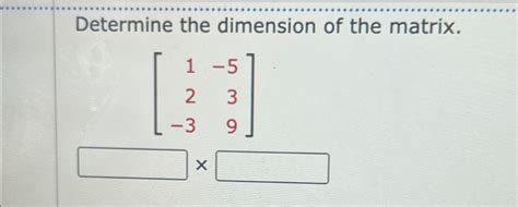 Solved Determine The Dimension Of The Matrix 1 523 39 Chegg Com