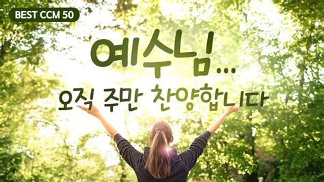[최고의 은혜로운 찬양 모음 50] 예수님 오직 주만 찬양합니다 Youtube