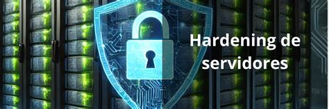 ️ hardening de servidores mejora la seguridad de tus sistemas