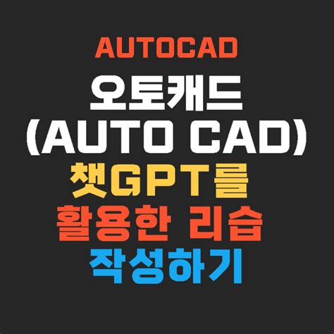 오토캐드autocad 챗gpt를 활용한 리습 작성하기