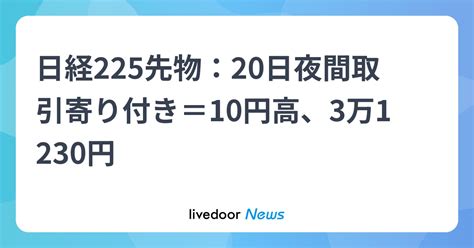 日経225先物：20日夜間取引寄り付き＝10円高、3万1230円 ライブドアニュース