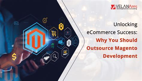Unlocking Ecommerce Success Why You Should Outsource Magento Development