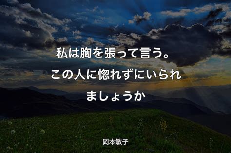 私は胸を張って言う。この人に惚れずにいられましょうか 岡本敏子