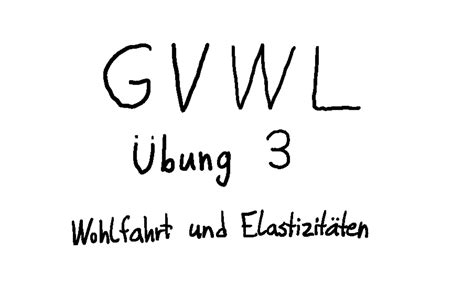 Übung 3 G VWL Ubung 3 Wohlfahrt und Elastizitäten Grundlagen der VWL