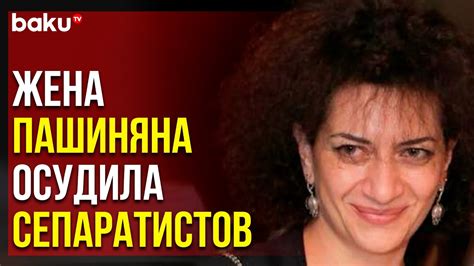 Жена Пашиняна Анна Акопян Раскритиковала Сепаратистов Baku Tv