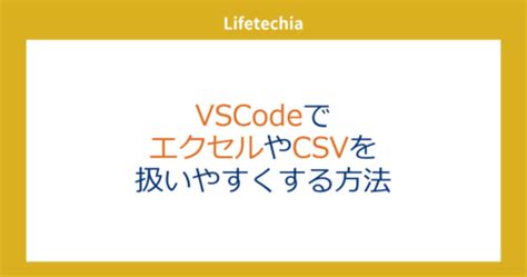 Vscodeでエクセルやcsvを扱いやすくする方法 Lifetechia