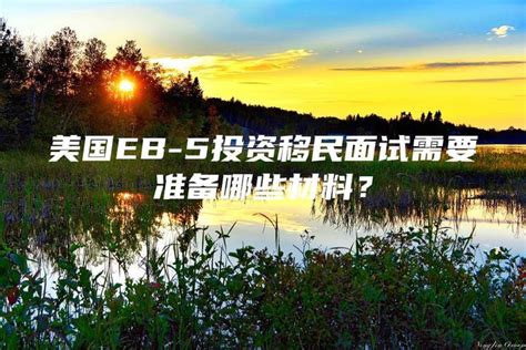 美国eb 5投资移民面试需要准备哪些材料？ 知乎