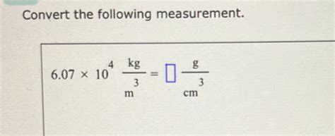 Solved Convert The Following Measurement 6 07 10 4 Kg M 3 G Cm 3