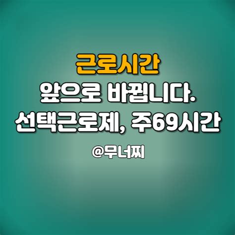 법정 근로시간 기준법 근무시간 앞으로 달라집니다 선택근로제 주69시간 저축계좌제 등 네이버 블로그