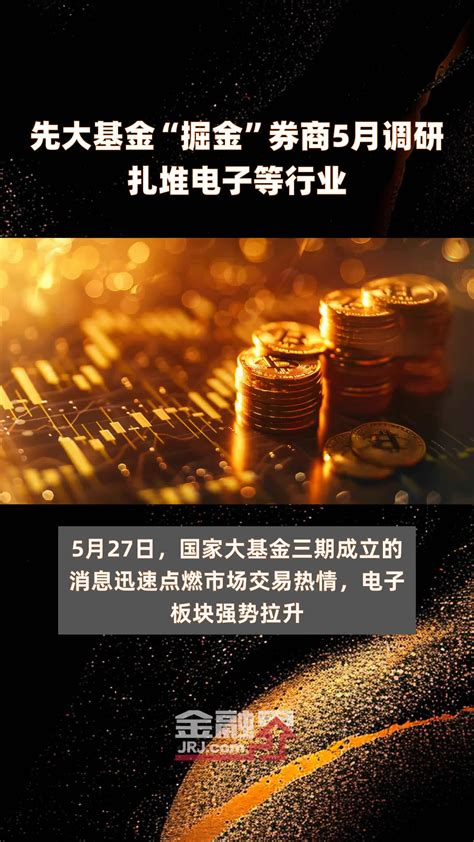 先大基金“掘金”券商5月调研扎堆电子等行业 快报凤凰网视频凤凰网