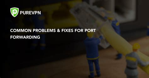 Common Problems And Fixes For Port Forwarding Purevpn Blog