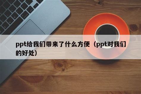 ppt给我们带来了什么方便ppt对我们的好处 PPT问答 PPT之友