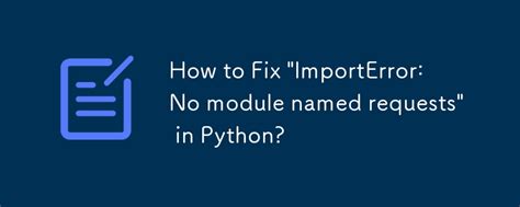 如何修復 Python 中的「導入錯誤：沒有名為 Requests 的模組」？ Python教學 Php中文網