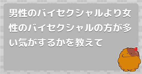 男性のバイセクシャルより女性のバイセクシャルの方が多い気がするかを教えて コロモー
