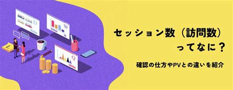 セッション数（訪問数）ってなに？確認の仕方やpv（ページビュー）との違いを紹介 Ybsブログ