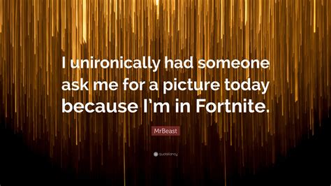 Mrbeast Quote “i Unironically Had Someone Ask Me For A Picture Today